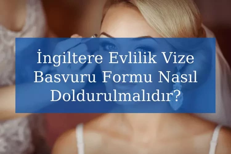 İngiltere Evlilik Vize Basvuru Formu Nasıl Doldurulmalıdır? İngiltere Evlilik Vize Basvuru Formu Nasıl Doldurulmalıdır?
